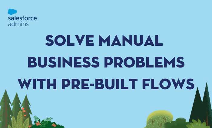 Solve Manual Business Problems with Pre-Built Flows - Salesforce Admins