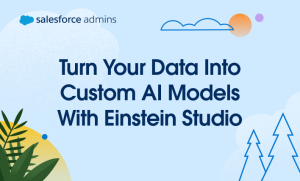 Turn Your Data Into Custom AI Models With Einstein Studio - Salesforce ...
